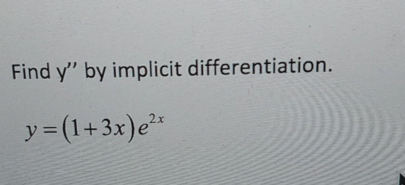 Solved Find y′′ by implicit differentiation. y=(1+3x)e2x | Chegg.com