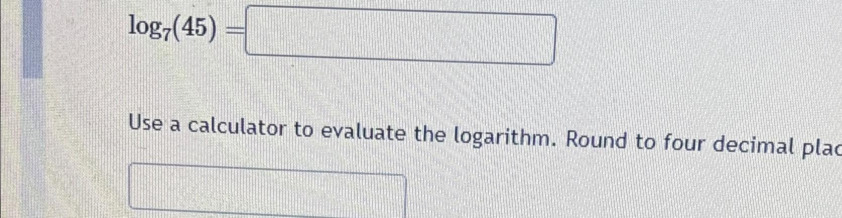 Solved log7(45)=Use a calculator to evaluate the logarithm. | Chegg.com