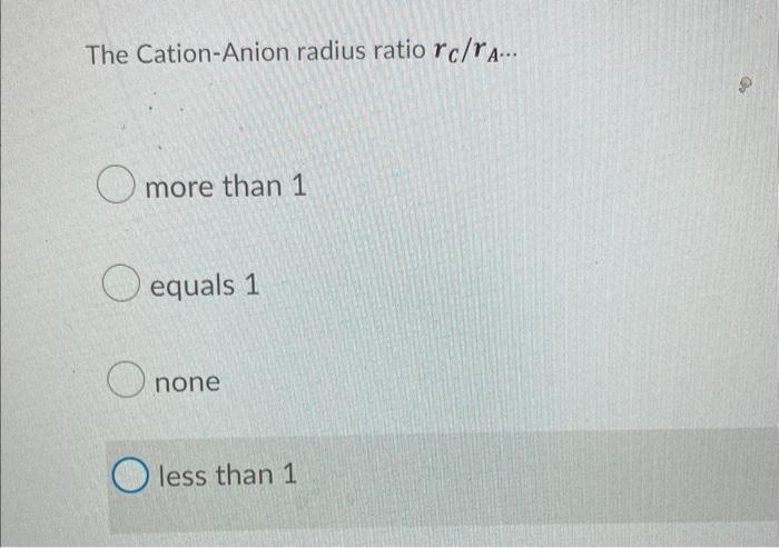 Solved The Cation-Anion radius ratio rc/TA... P O more than | Chegg.com