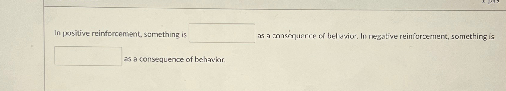 Solved In positive reinforcement, something is as a | Chegg.com