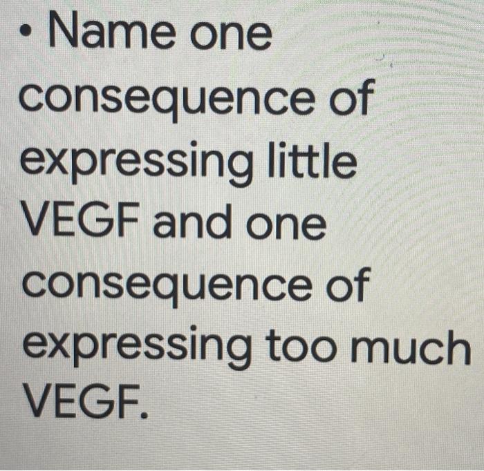 Solved . Name one consequence of expressing little VEGF and | Chegg.com