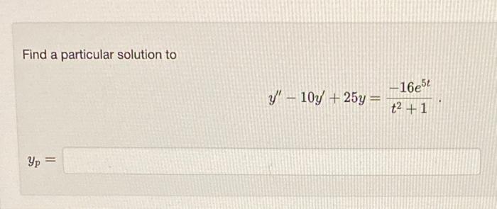 Solved Find a particular solution to y′′−10y′+25y=t2+1−16e5t | Chegg.com Solved Find a particular solution to y′′−10y′+25y=t2+1−16e5t | Chegg.com