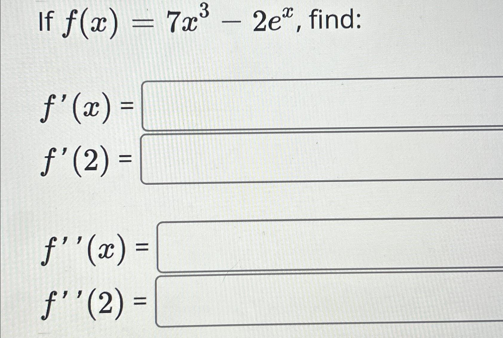 Solved If f(x)=7x3-2ex, ﻿find:f'(x)=f'(2)=f''(x)=f''(2)= | Chegg.com