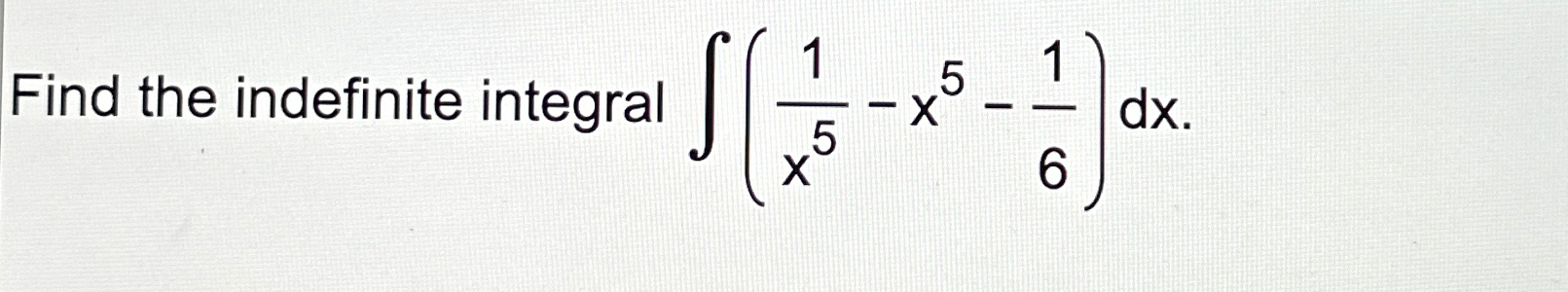 Solved Find the indefinite integral ∫﻿﻿(1x5-x5-16)dx | Chegg.com