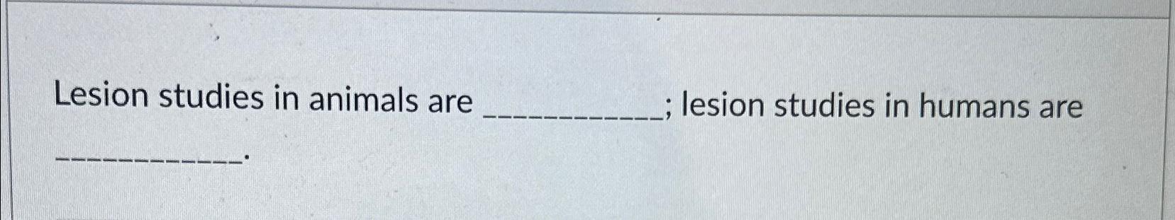Solved Lesion studies in animals are ; lesion studies in | Chegg.com