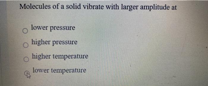 Solved Molecules of a solid vibrate with larger amplitude at | Chegg.com