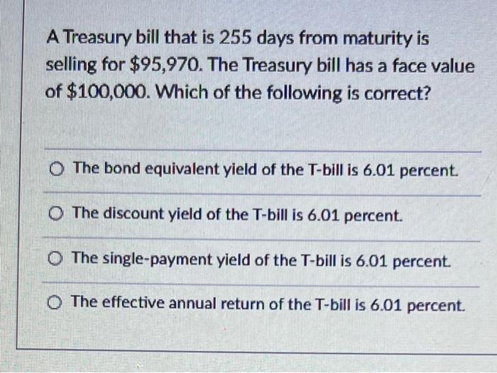 Solved A Treasury bill that is 255 days from maturity is | Chegg.com