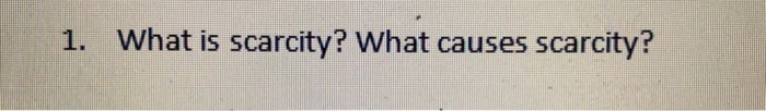 Solved 1. What is scarcity? What causes scarcity? | Chegg.com