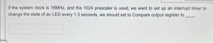 Solved if the system clock is 16MHz, and the 1024 prescaler | Chegg.com