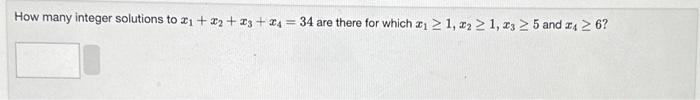 Solved How many integer solutions to x1+x2+x3+x4=34 are | Chegg.com