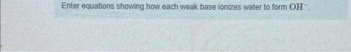 Solved Enter equations showing how each weak base ionizes | Chegg.com