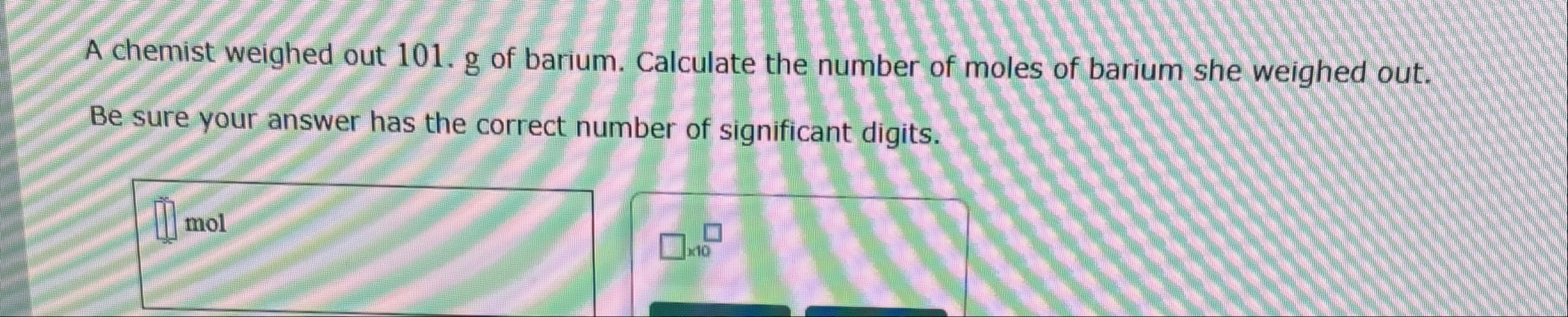 [Solved]: A chemist weighed out 101. g of barium. Calculate