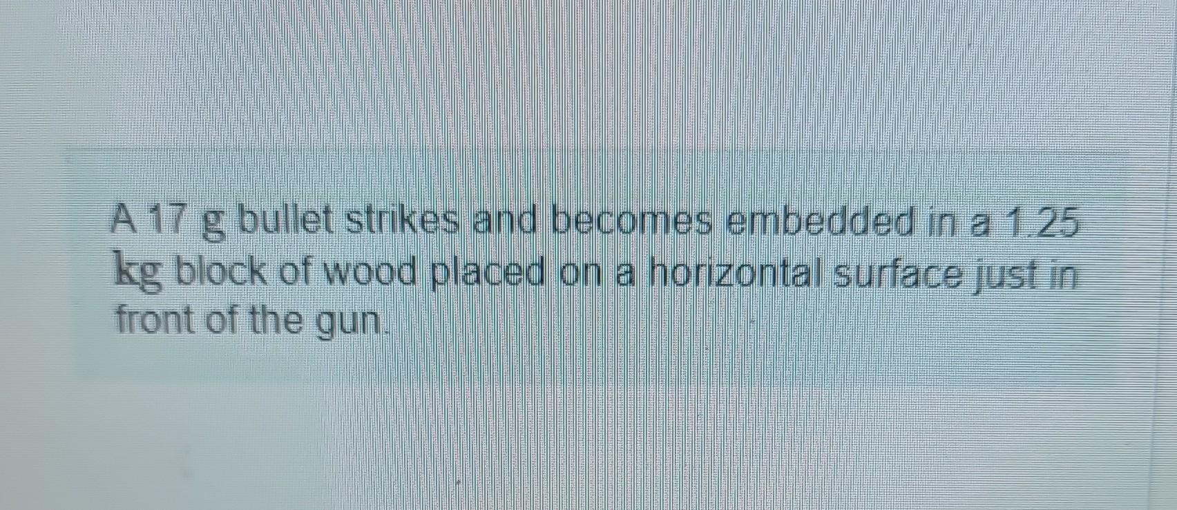 Solved A 17 g bullet strikes and becomes embedded in a 1.25 | Chegg.com