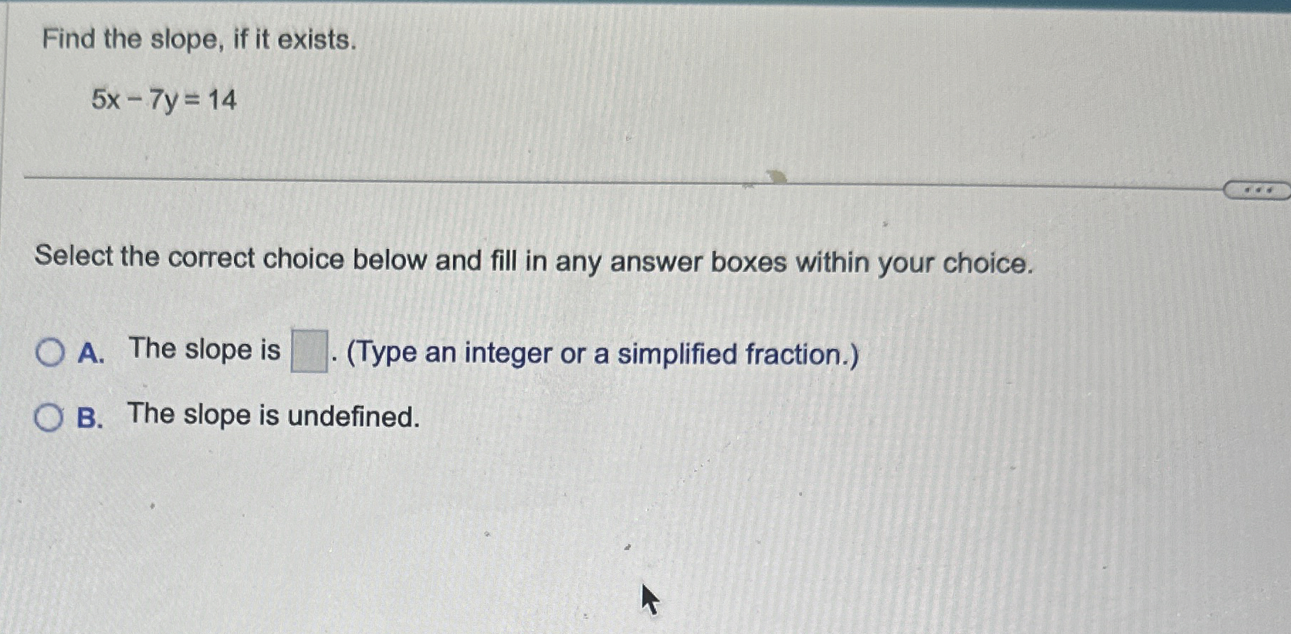 Solved Find the slope, if it exists.5x-7y=14Select the | Chegg.com