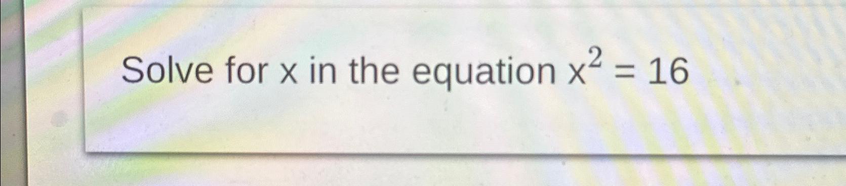 Solved Solve for x ﻿in the equation x2=16 | Chegg.com