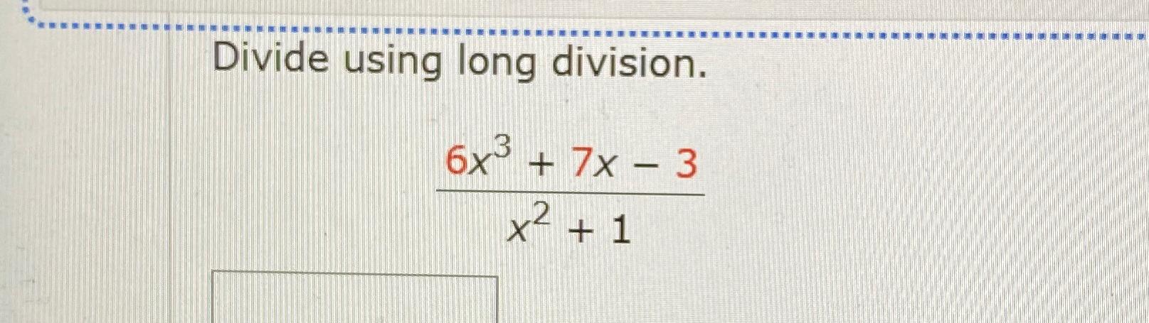 Solved Divide using long division.6x3+7x-3x2+1 | Chegg.com