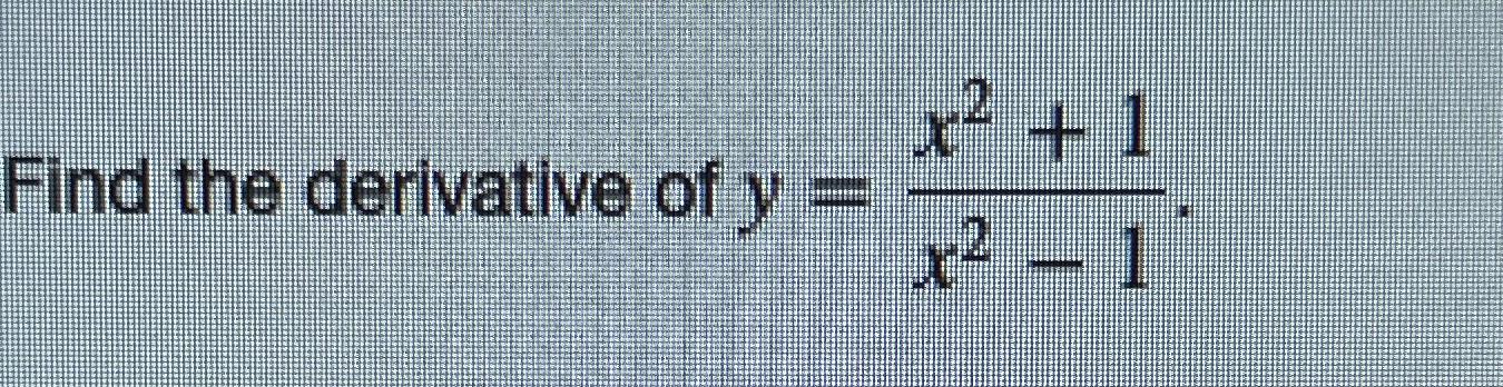 Solved Find the derivative of y=x2+1x2-1 | Chegg.com