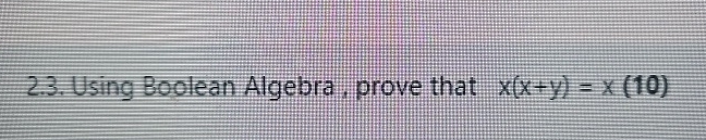 Solved Using Boolean Algebra, prove that x(x+y)=x(10) | Chegg.com