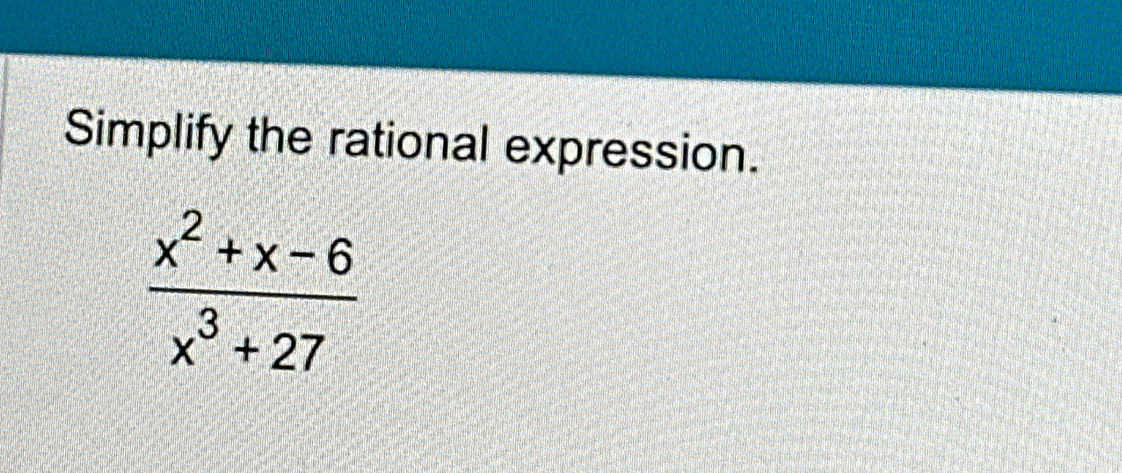 Solved Simplify the rational expression.x2+x-6x3+27 | Chegg.com
