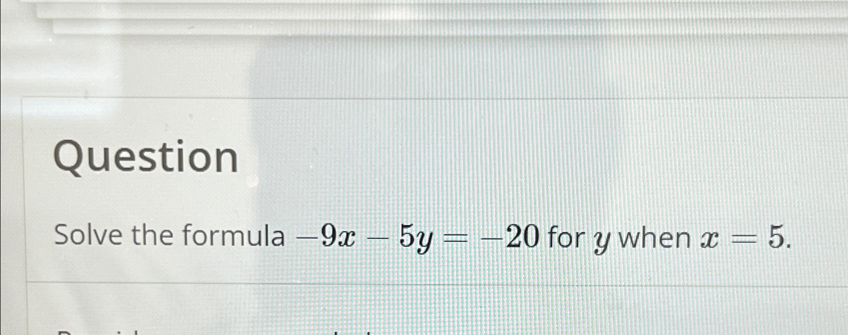 Solved QuestionSolve the formula -9x-5y=-20 ﻿for y ﻿when | Chegg.com