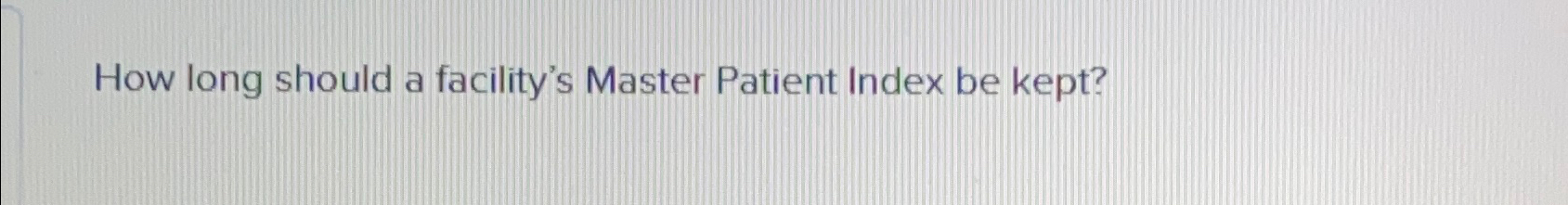Solved How long should a facility's Master Patient Index be | Chegg.com