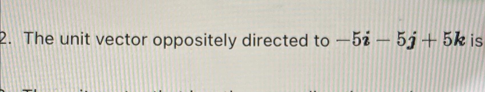 Solved The unit vector oppositely directed to -5i-5j+5k ﻿is | Chegg.com