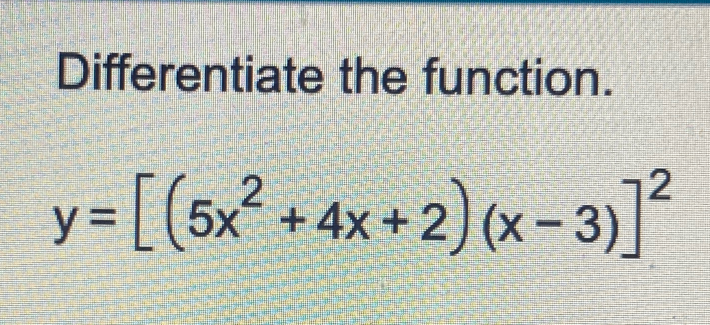 Solved Differentiate the function.y=[(5x2+4x+2)(x-3)]2 | Chegg.com