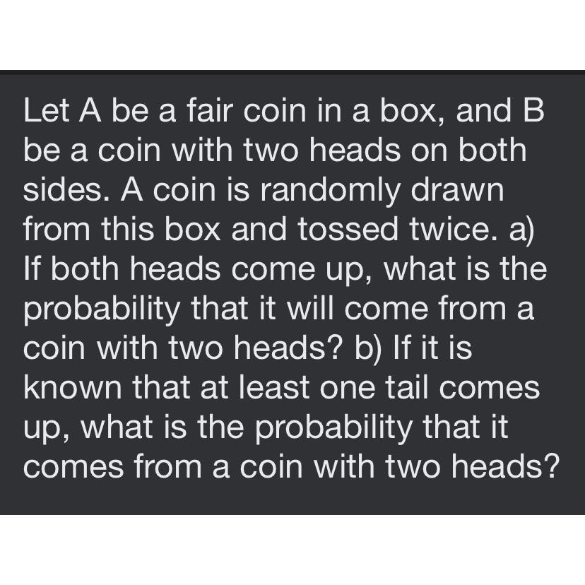 Solved Let A ﻿be a fair coin in a box, and B ﻿be a coin with | Chegg.com