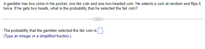 Solved A gambler has two coins in his pocket, one fair coin | Chegg.com