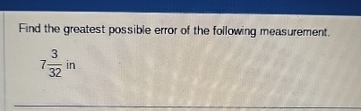 Solved Find the greatest possible error of the following | Chegg.com