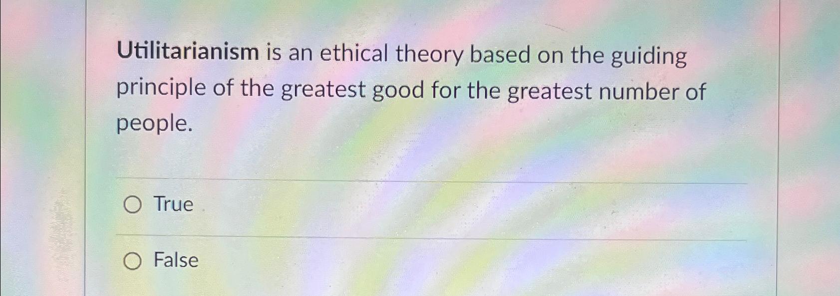 Solved Utilitarianism is an ethical theory based on the | Chegg.com