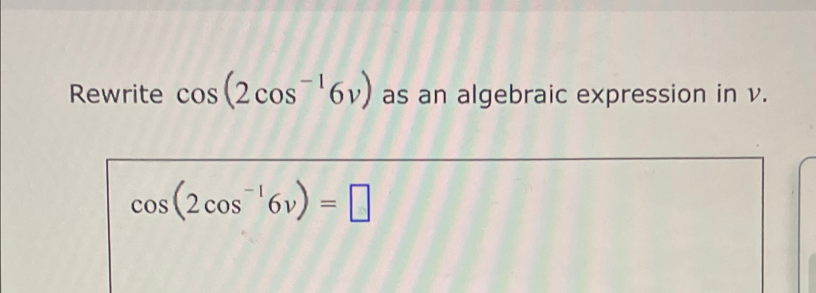 Solved Rewrite cos(2cos-16v) ﻿as an algebraic expression in | Chegg.com