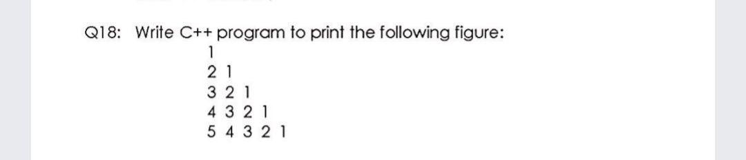 Solved Q18: Write C++ program to print the following figure: | Chegg.com