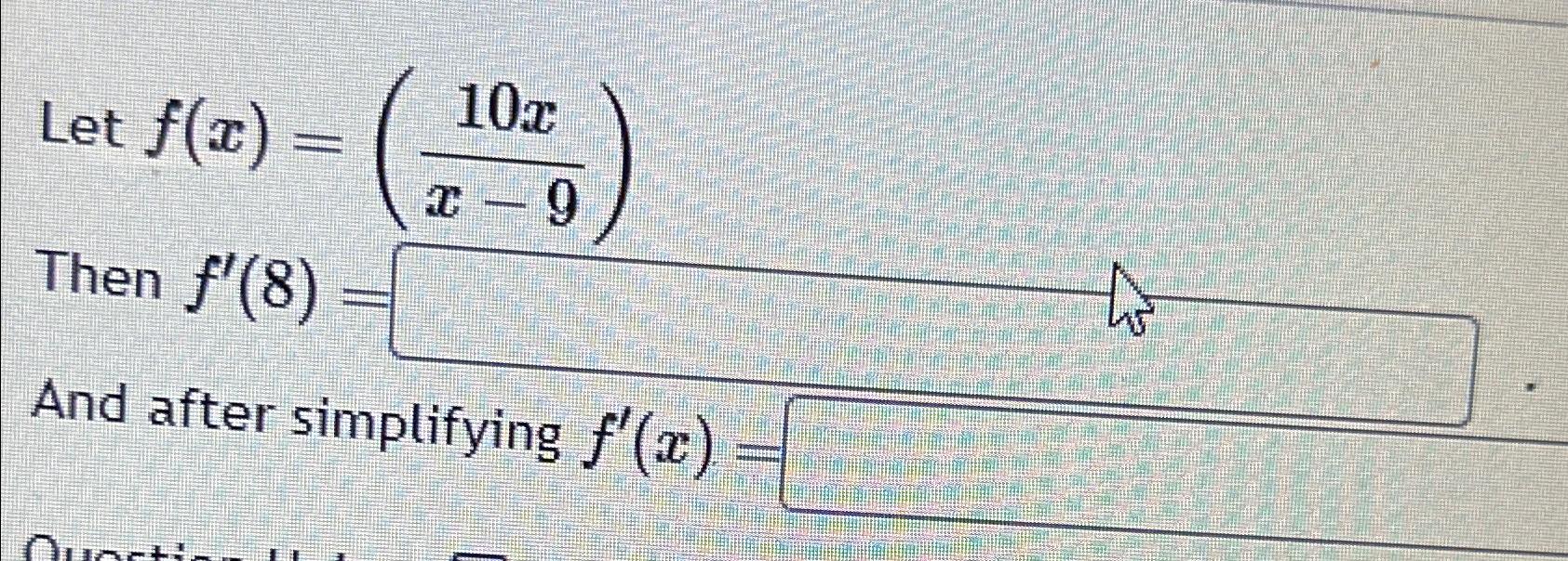 Solved Let f(x)=(10xx-9)Then f'(8)=And after simplifying | Chegg.com