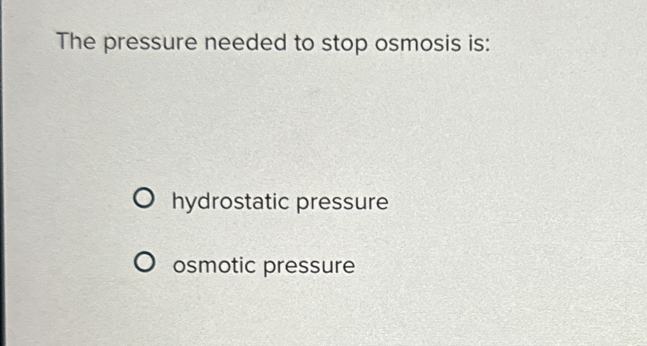 The pressure needed to stop osmosis is:hydrostatic | Chegg.com