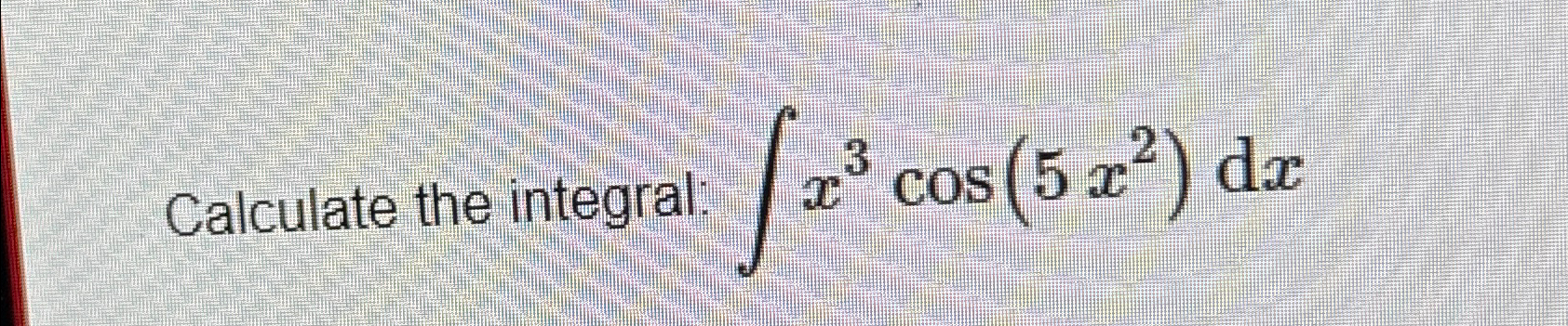 Solved Calculate the integral: ∫﻿﻿x3cos(5x2)dx | Chegg.com