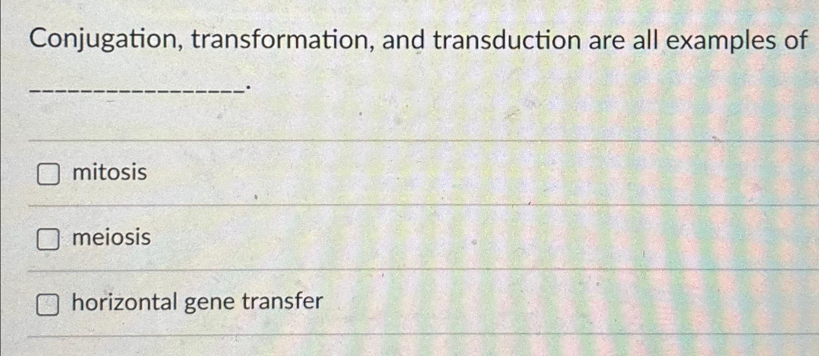 Solved Conjugation, transformation, and transduction are all | Chegg.com