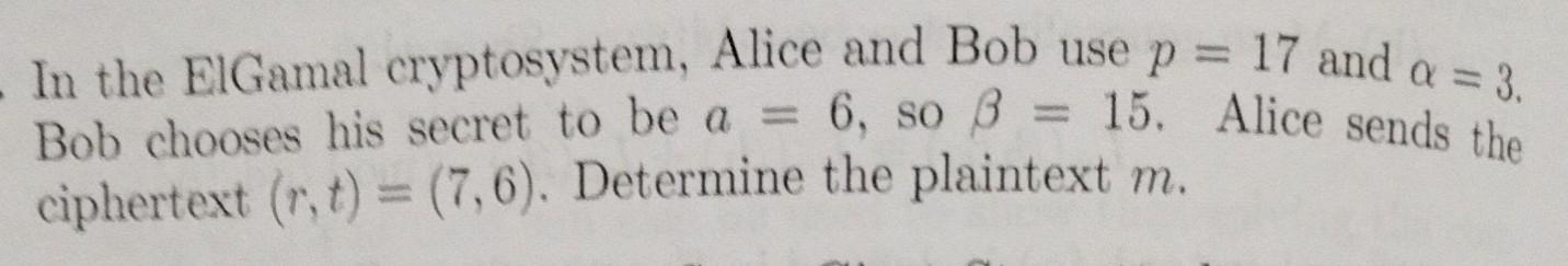 Solved In the ElGamal cryptosystem, Alice and Bob use p=17 | Chegg.com Solved In the ElGamal cryptosystem, Alice and Bob use p=17 | Chegg.com