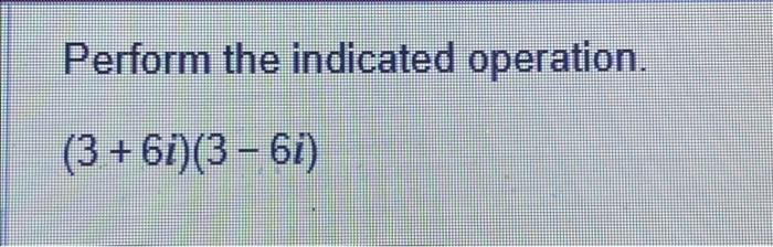 Solved Perform the indicated operation. (3+6i)(3−6i) | Chegg.com