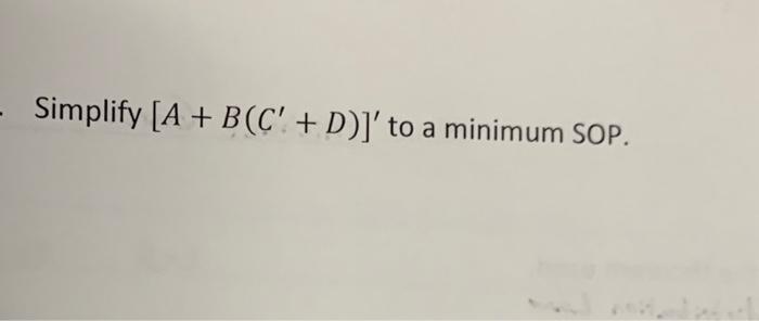 Solved Simplify [A+B(C′+D)]′ to a minimum SOP. | Chegg.com