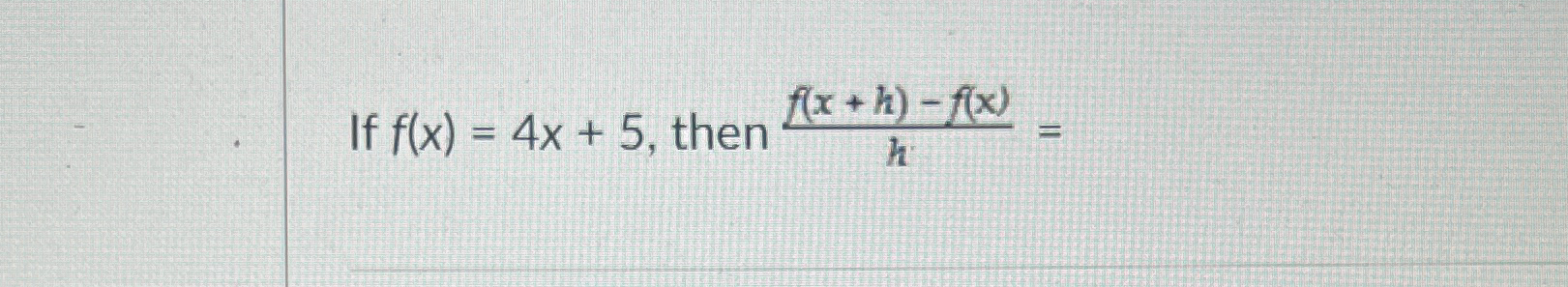 Solved If f(x)=4x+5, ﻿then f(x+h)-f(x)h= | Chegg.com
