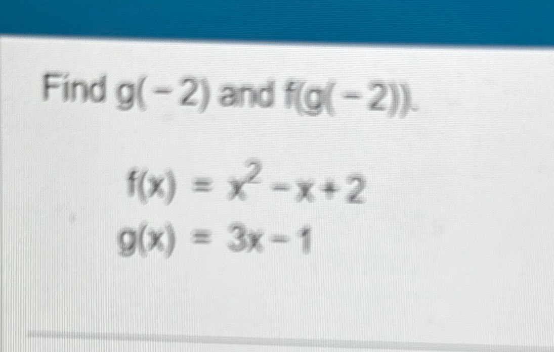 Solved Find g(-2) ﻿and f(g(-2)).f(x)=x2-x+2g(x)=3x-1 | Chegg.com