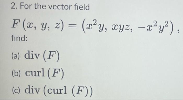 Solved 2. For the vector field F(x,y,z)=(x2y,xyz,−x2y2) | Chegg.com