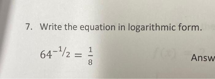 Solved 7. Write the equation in logarithmic form. 64−1/2=81 | Chegg.com