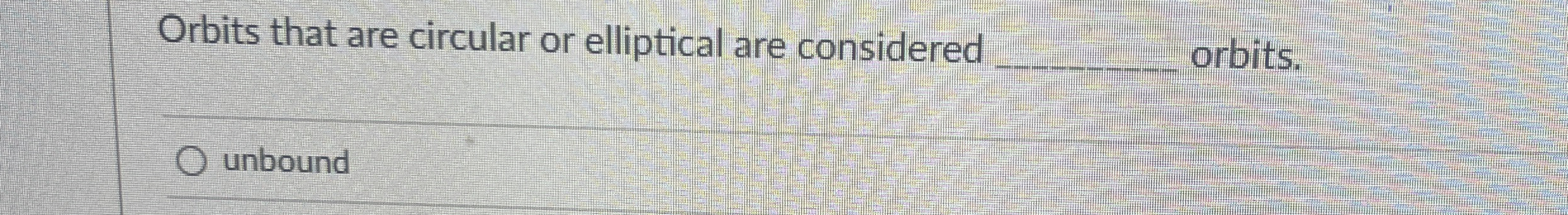 Solved Orbits that are circular or elliptical are | Chegg.com