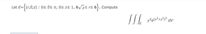 Solved E { R θ Z 0≤θ≤π 0≤z≤1 6z≤r≤6} Compute