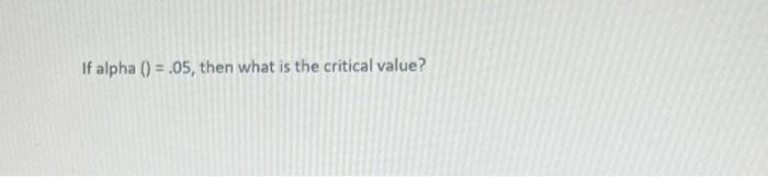 Solved If alpha () = .05, then what is the critical value? | Chegg.com