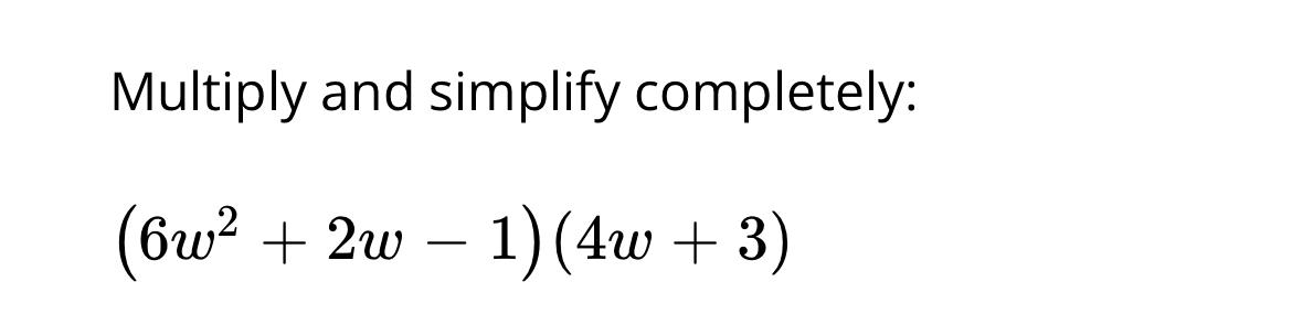 Solved Multiply and simplify completely:(6w2+2w-1)(4w+3) | Chegg.com