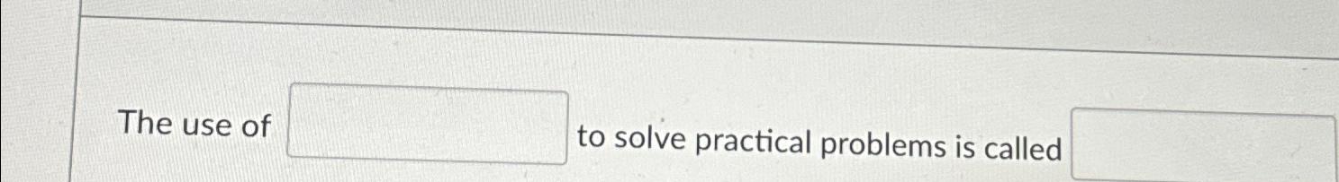 Solved The use of to solve practical problems is called | Chegg.com