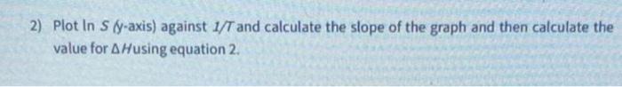 Solved 2) Plot lnS (y-axis) against 1/T and calculate the | Chegg.com